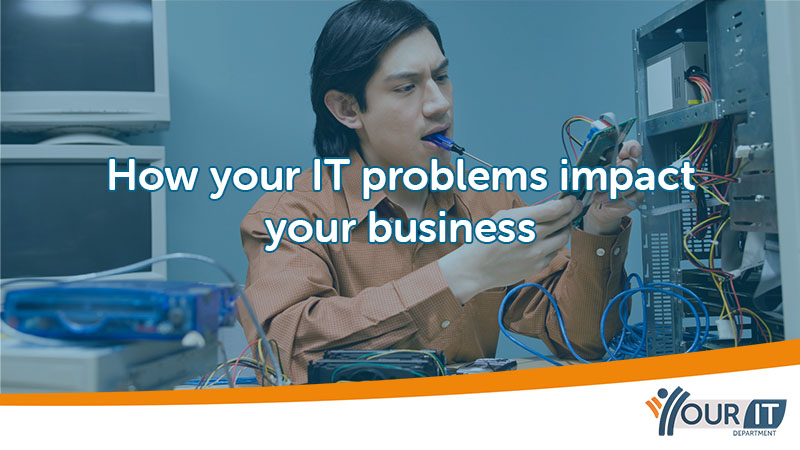 How your IT problems impact your business - Your IT Department